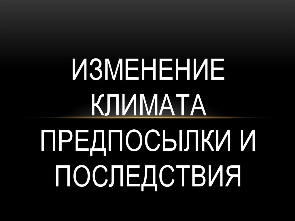 Изменение климата Предпосылки и последствия презентация онлайн